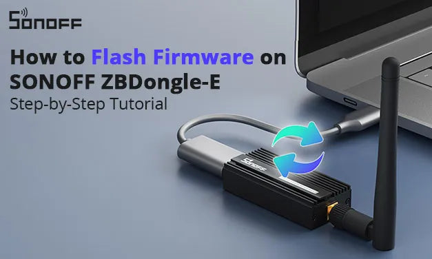 How to Flash Firmware on SONOFF ZBDongle-E: Step-by-Step Tutorial